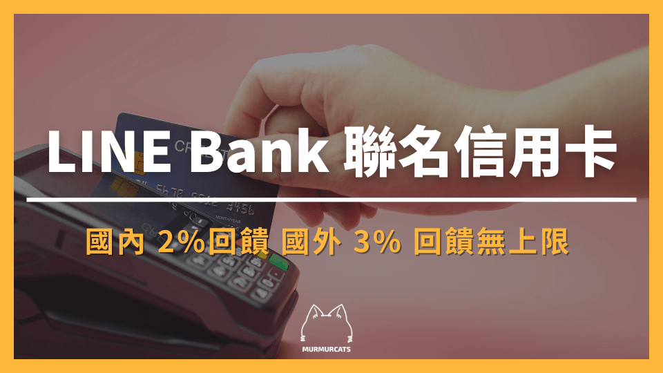LINE Bank 聯名信用卡 國內外消費神卡 國內 2%回饋 國外 3% 回饋無上限 – 呢喃貓商學院Murmurcats